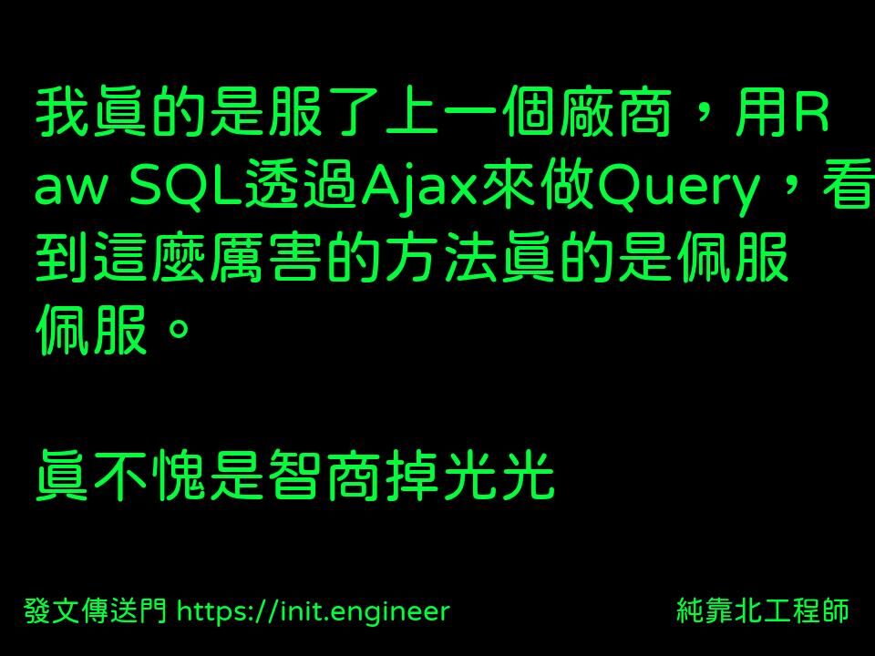 純靠北工程師 純靠北工程師68v 我真的是服了上一個廠商，用raw Sql透過ajax來做query，看到這麼厲害的方法真的是佩服佩服。真不愧是智商掉光光 Plurk 