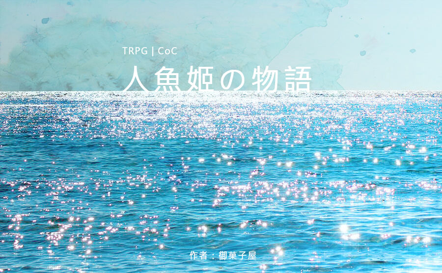 閉關潛水🌈霧語mw Trpg Coc【預告非徵人】【人魚姬の物語】 預計遊玩時間：1～2小時推薦遊玩人數：2人～3人、單人可推薦技能：偵查背景 國籍可隨意，算是在夢境世界